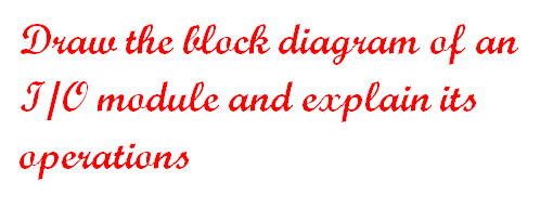 Draw the block diagram of an I/O module and explain its operations - MRM