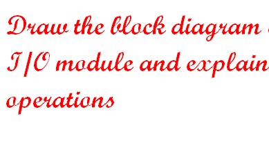 Draw the block diagram of an I/O module and explain its operations - MRM