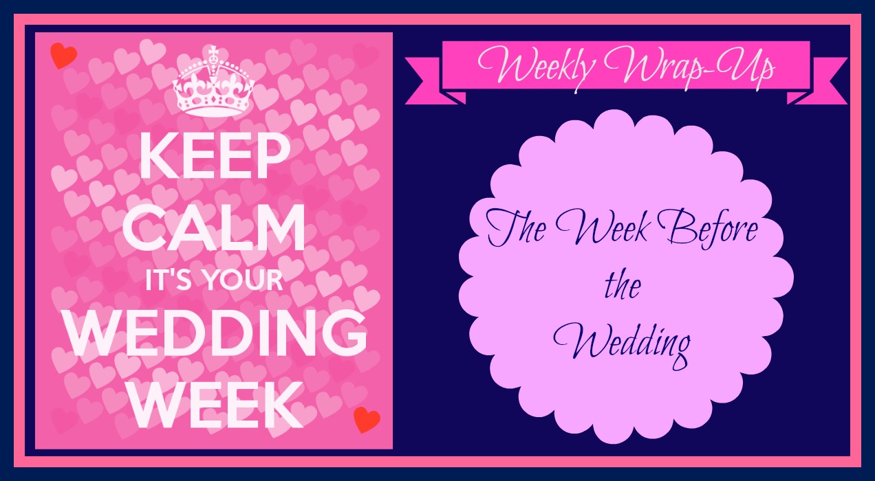 ABC's and Sweet Tea: The Week Before the Wedding ~ Weekly Wrap-Up