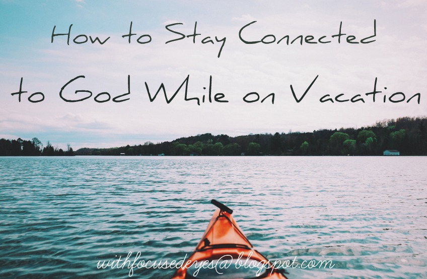 With Focused Eyes 5 Ways To Stay Connected To God While On Vacation with-focused-eyes-5-ways-to-stay-connected-to-god-while-on-vacation