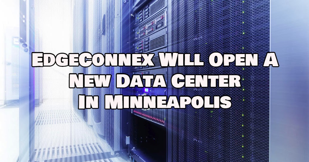 EdgeConnex Will Open A New Data Center In Minneapolis - Tech News 24h