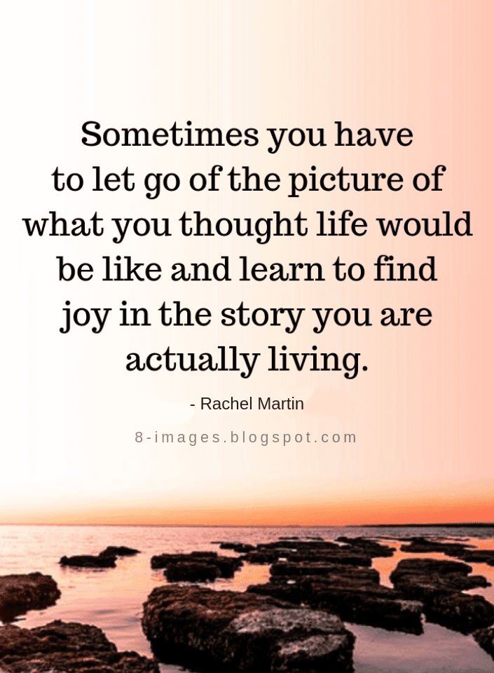 Sometimes you have to let go of the picture of what you thought life ...