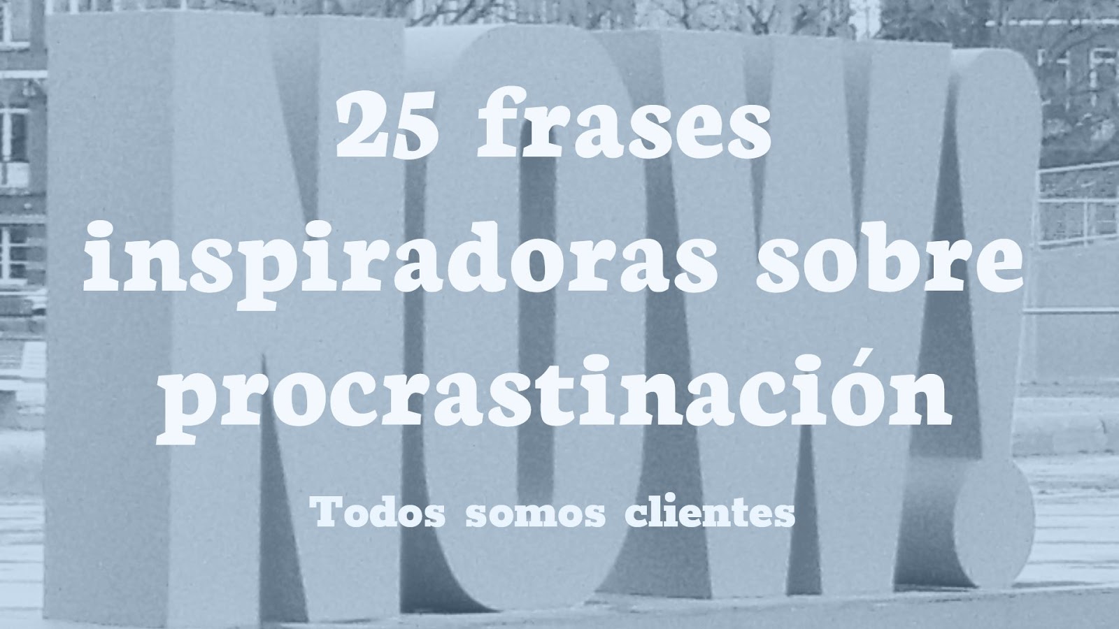 Todos Somos Clientes: 25 Frases Inspiradoras sobre Procrastinación