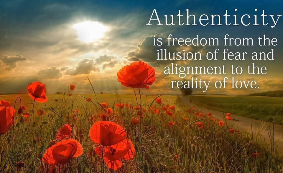 Authenticity is freedom from the illusion of fear and alignment to the ...