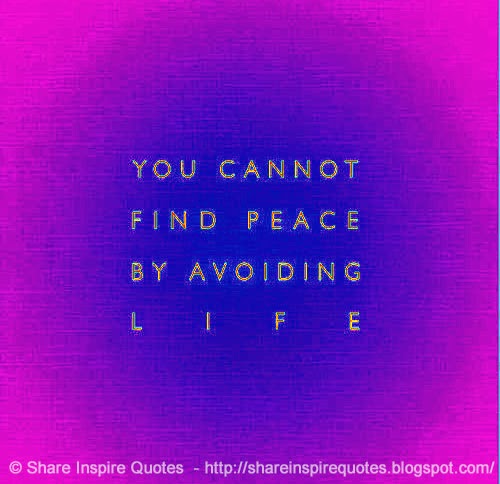 You cannot find PEACE by avoiding LIFE | Share Inspire Quotes