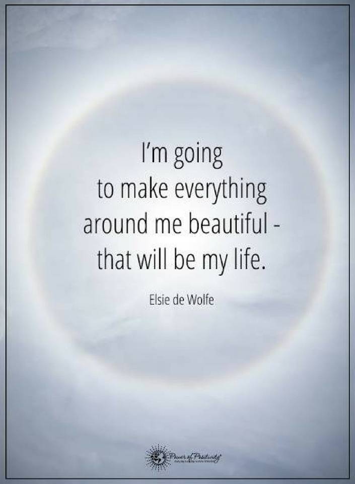 I am going to make everything around me beautiful that will be my life ...