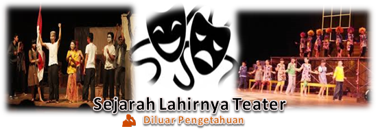 Sejarah Lahirnya Teater - Diluar Pengetahuan