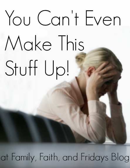 Family, Faith, and Fridays: You Can't Even Make This Stuff Up!