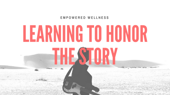 Empowered Wellness: Learning To Honor The Story...