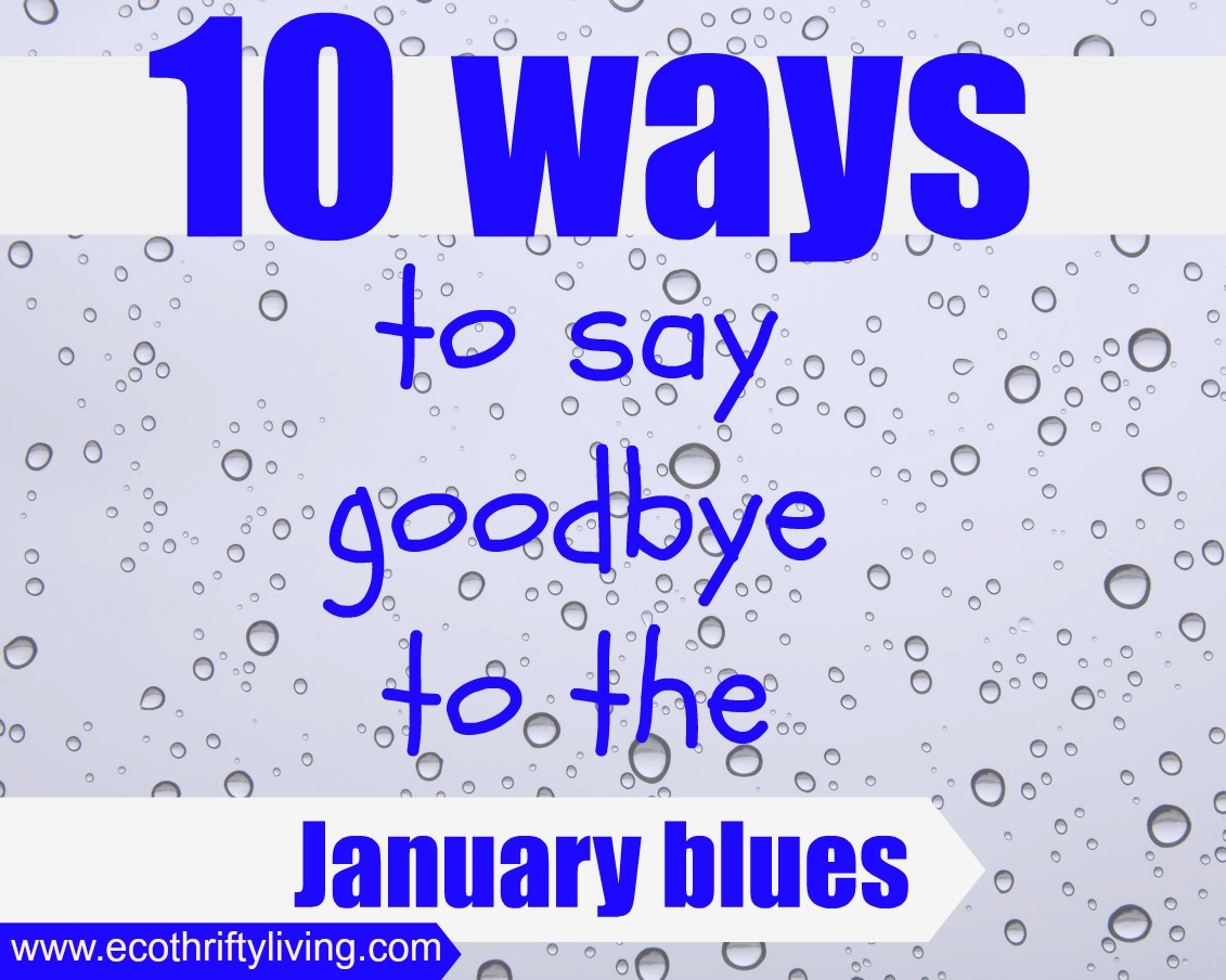 10 ways to say goodbye to the January blues! - Eco Thrifty Living