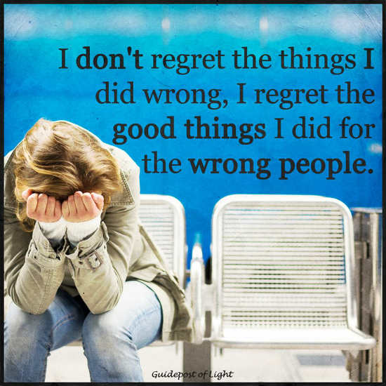 I don't regret the things I did wrong, I regret the good things I did ...