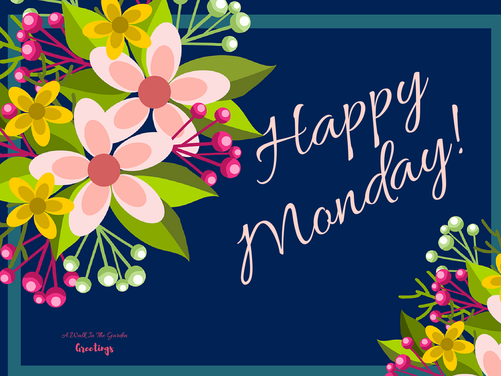 A Walk In The Garden: Happy Monday Greetings