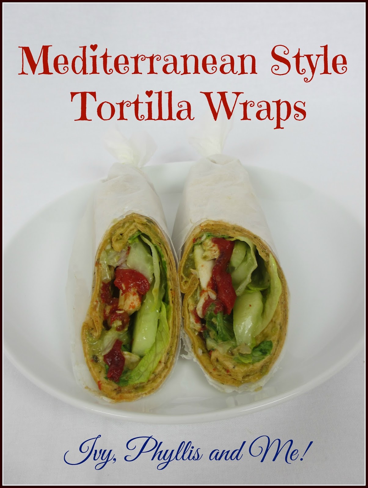 Ivy, Phyllis and Me!: MEDITERRANEAN STYLE TORTILLA WRAPS