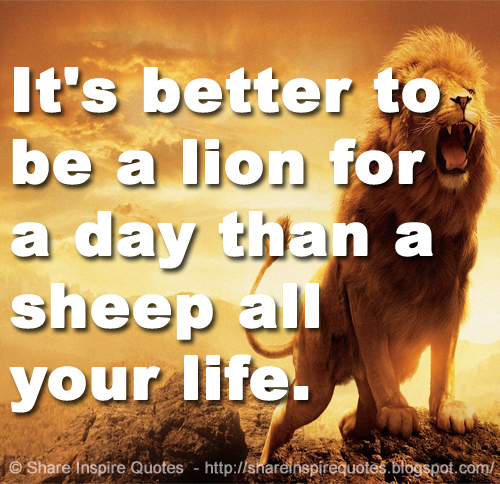 It's better to be a lion for a day than a sheep all your life. | Share ...