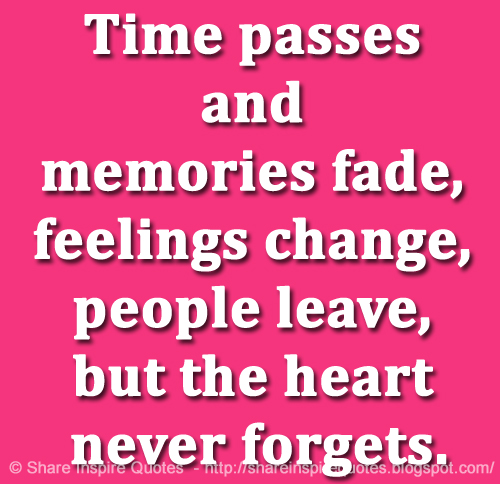 Time passes and memories fade, feelings change, people leave, but the ...