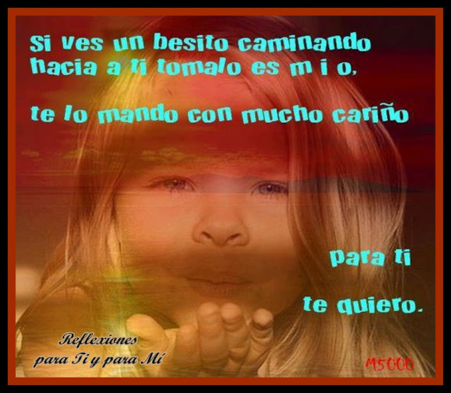 Reflexiones para TI y para MÍ: // Si ves un besito caminando hacia ti ...