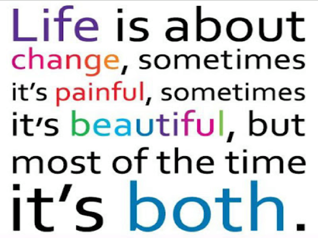 Life is about change, sometimes it's painful, sometimes it's beautiful ...
