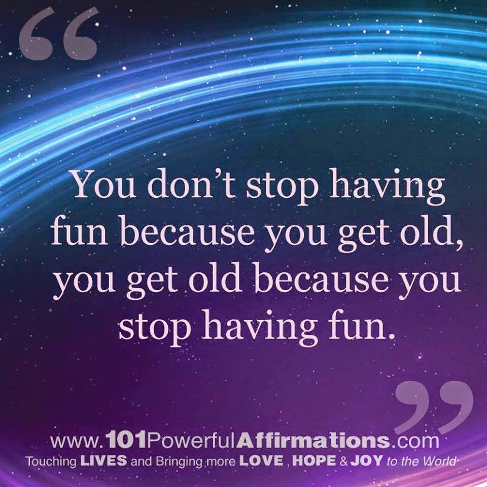 Move it and lose it.: YOU DON'T STOP HAVING FUN