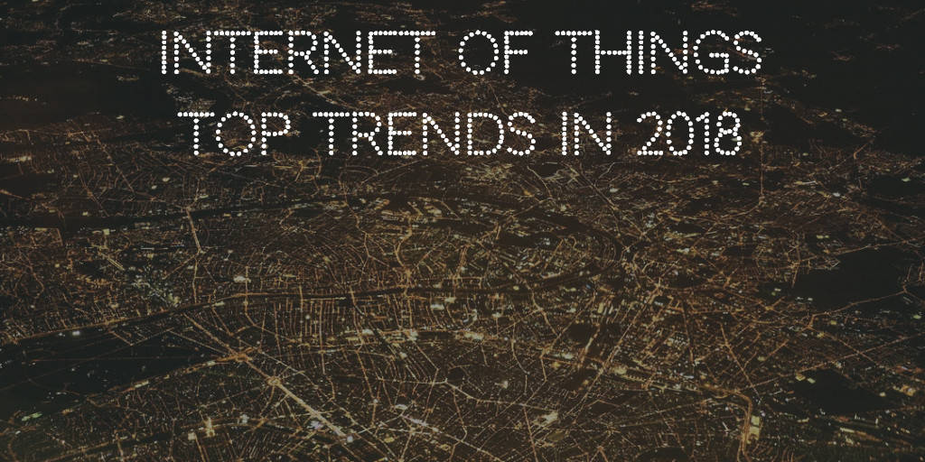 Internet of Things : Top trends in 2018