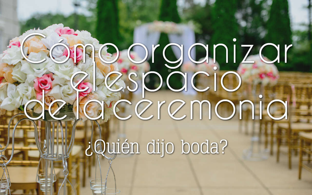 ¿Quién Dijo Boda?: Cómo Organizar el Espacio de la Ceremonia ¿Quién Dijo Boda?: Cómo Organizar el Espacio de la Ceremonia