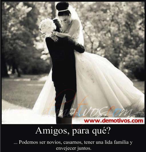 Desmotivaciones de Amor: Amigos ¿Para qué? Podemos ser Novios, Casarnos ...