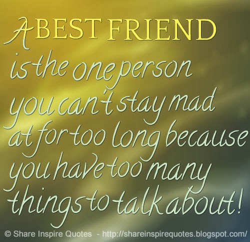 A BEST FRIEND is the one person you can't stay mad at for too long ...