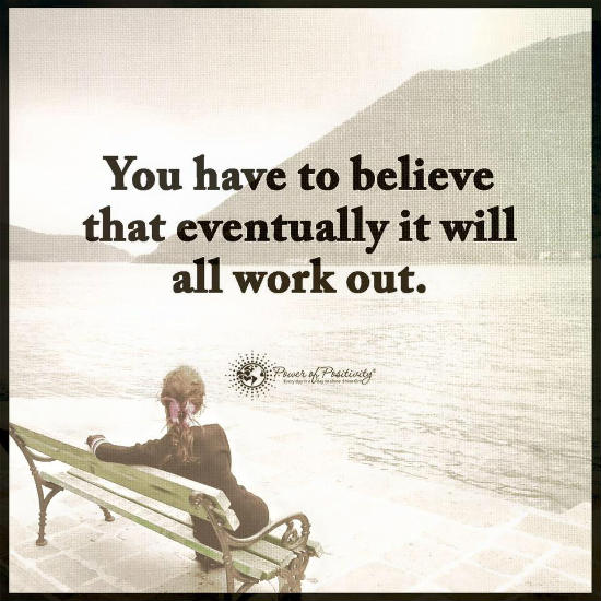 You have to believe that eventually it will all work out. - 101 QUOTES