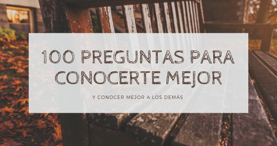 100 preguntas para conocerte a ti mismo -y a los demás- un poco mejor - Parte 2 | Tu Cambio Es Ahora