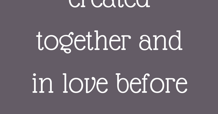 Two souls are sometimes created together and in love before they’re ...