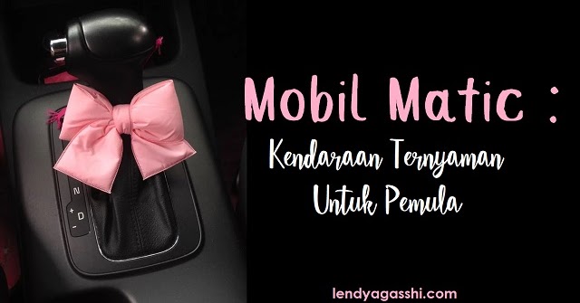 Mobil Matic : Kendaraan Ternyaman Untuk Pemula - Lendyagasshi