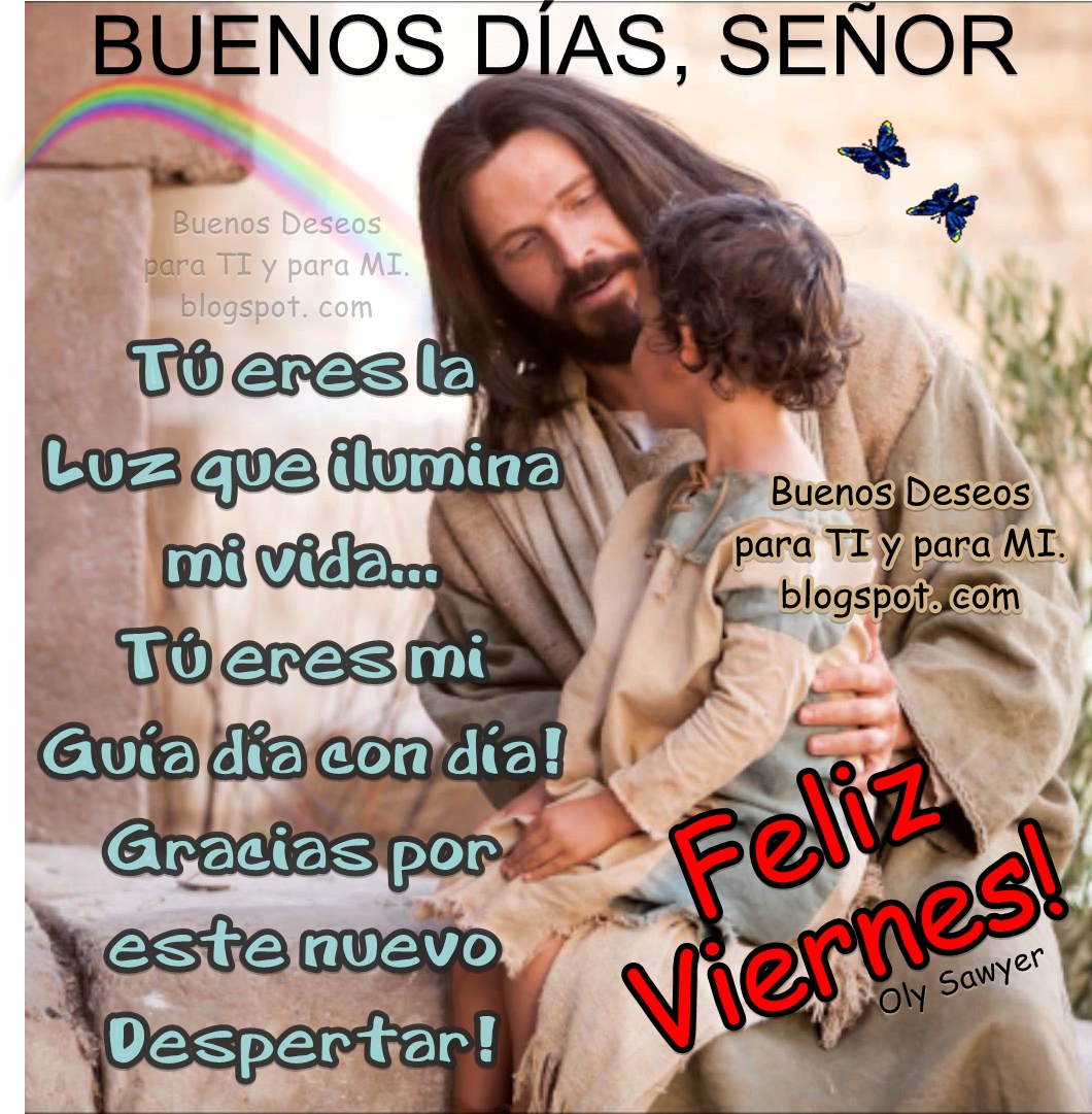 Buenos Deseos para TI y para MÍ: * BUENOS DÍAS, SEÑOR Tú eres la Luz ...