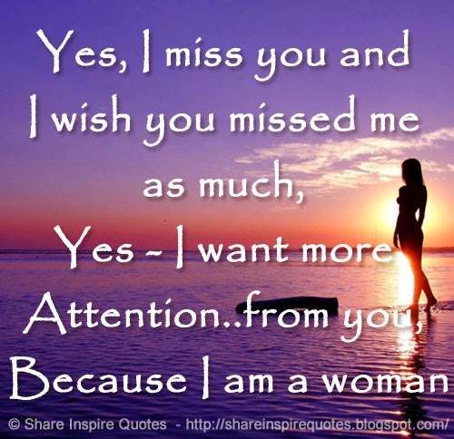 Yes, I miss you and I wish you missed me as much, Yes - I want more ...