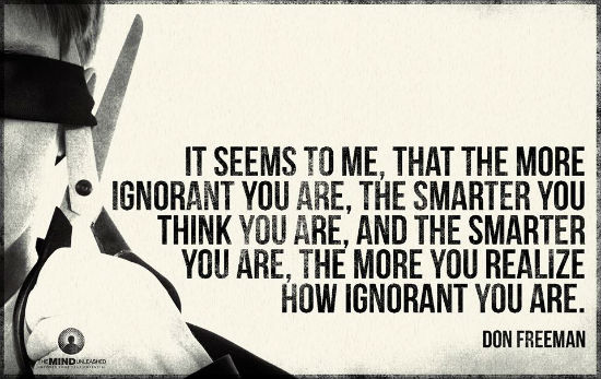 The more ignorant you are, the smarter you think you are and the ...
