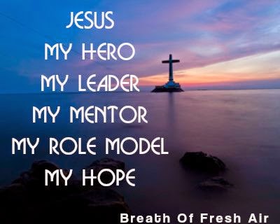 JESUS MY HERO MY LEADER.MY MENTOR.MY ROLE MODEL.MY HOPE. - Quotes