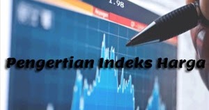 Pengertian Indeks Harga, Jenis Indeks Harga, dan Ciri-Ciri Indeks Harga