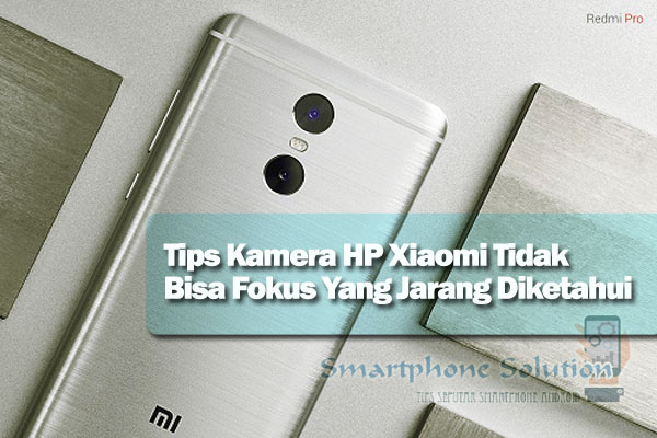 Tips Kamera HP Xiaomi Tidak Bisa Fokus Yang Jarang Diketahui - Blog ...