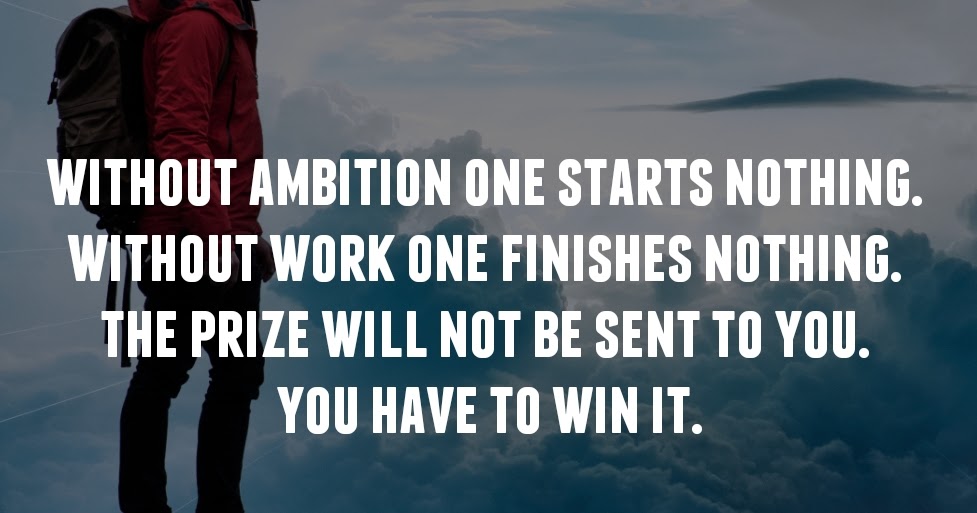 Without ambition one starts nothing. Without work one finishes nothing ...