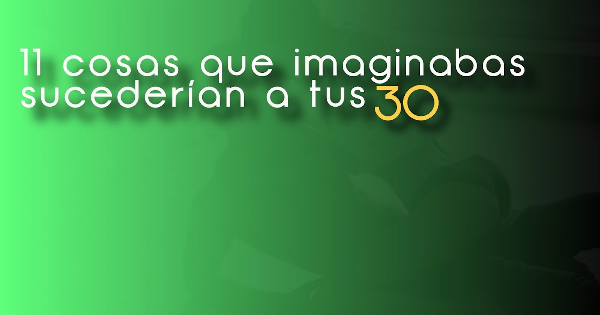 11 cosas que imaginabas sucederían a tus 30 y no han pasado (tal cual)