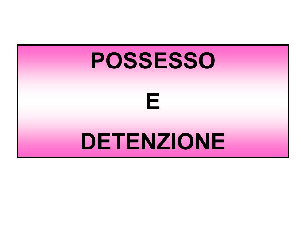 Pillole di Cassazione : Possesso o Detenzione?