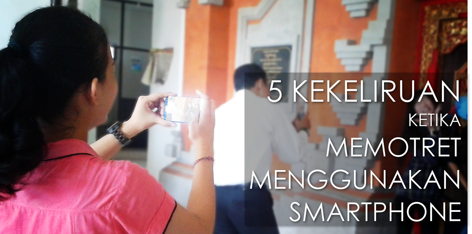 5 Kekeliruan Yang Tidak Disadari Dalam Memotret Menggunakan Smartphone ...