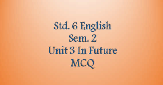 PTC Setu: Std. 6 Eng. Sem. 2 Unit 3 MCQ