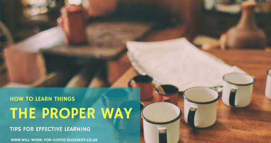 will work for coffee: HOW TO LEARN THINGS THE PROPER WAY - TIPS FOR ...