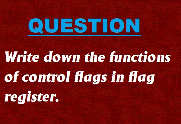 Write down the functions of control flags in flag register. - M.M.R cse