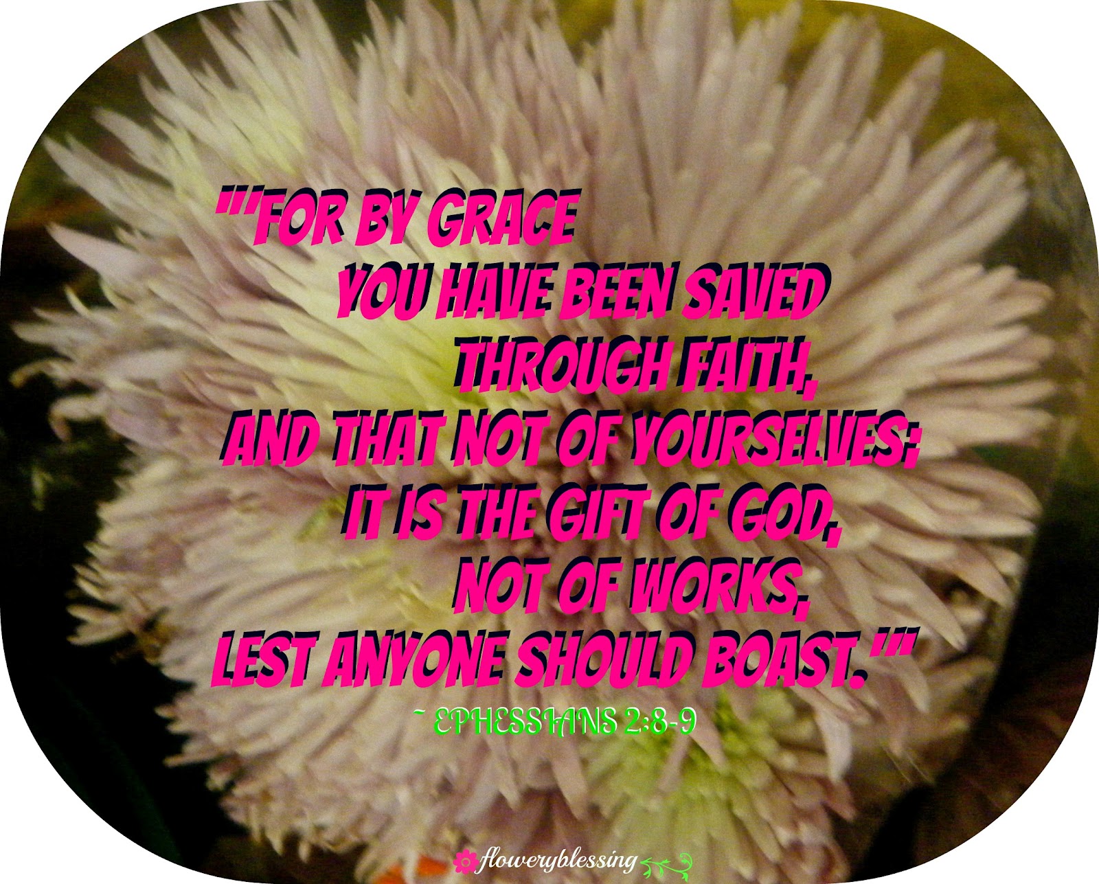 Flowery Blessing: '"For by grace you have been saved through faith, and ...