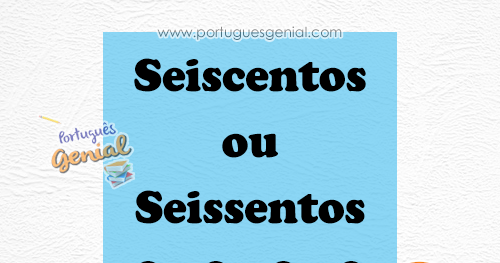 Seiscentos ou seissentos? Como escrever 600 por extenso? | Português Genial