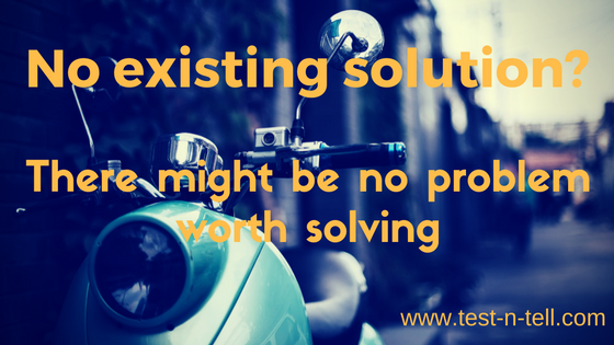 No existing solution? There might be no problem worth solving