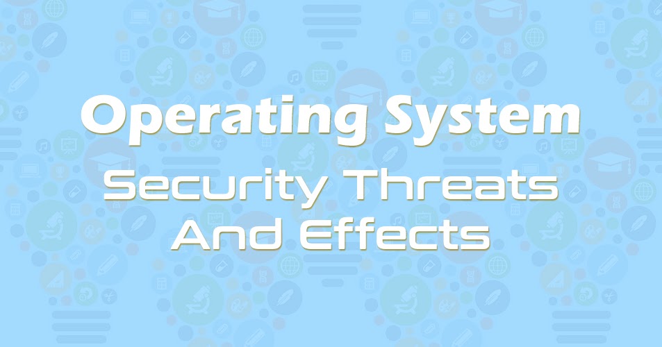 Discuss Security Threats and their effects on operating systems - Tech ...