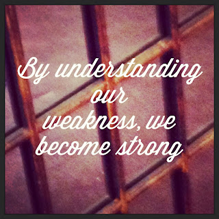 By understanding our weakness, we become strong