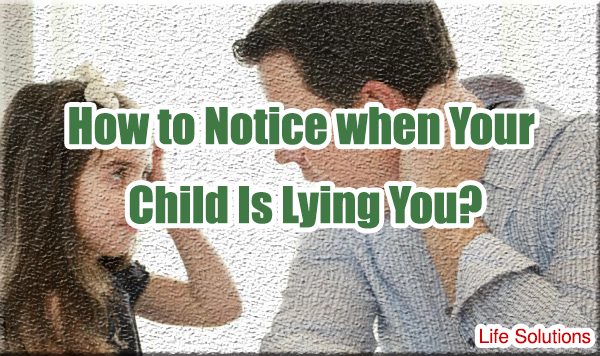 How to Notice when Your Child Is Lying You? - Life Solutions