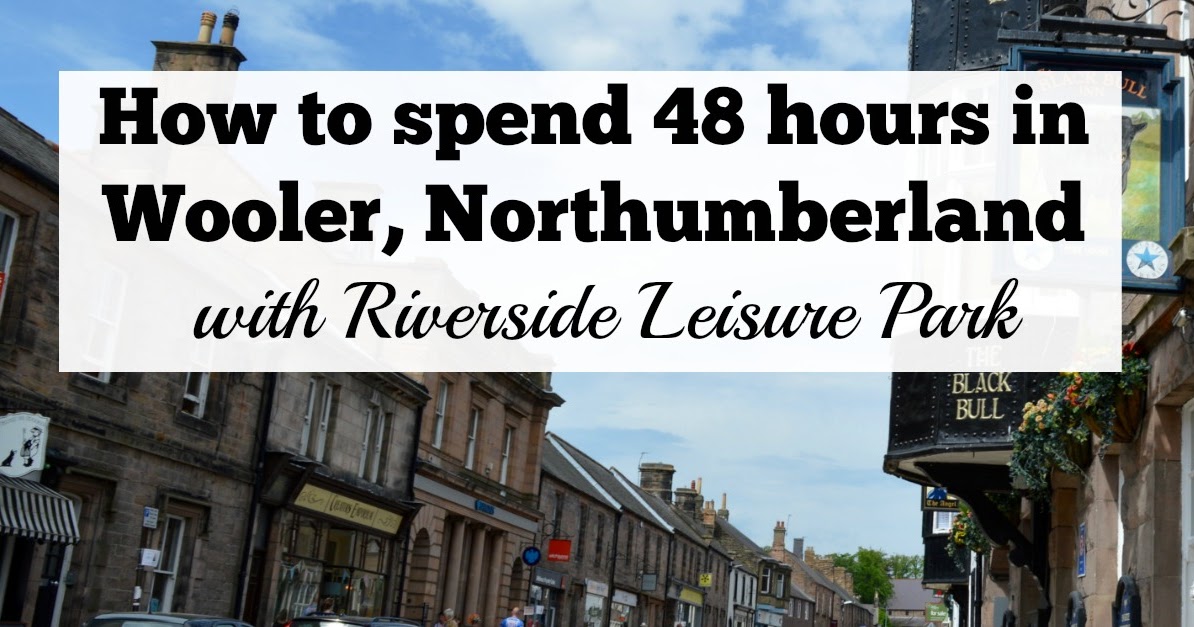 How to spend 48 hours in Wooler with Riverside Leisure Park | North ...